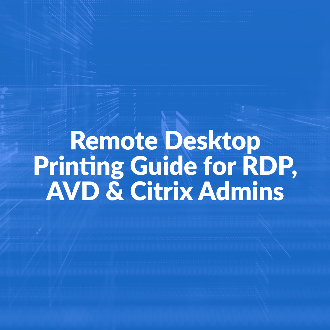 Remote Desktop Printing Guide for RDP, AVD & Citrix Admins